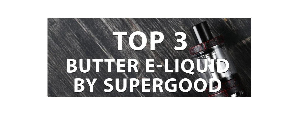 TOP 3 BUTTER E-LIQUID BY SUPERGOOD — I Love Vapour
